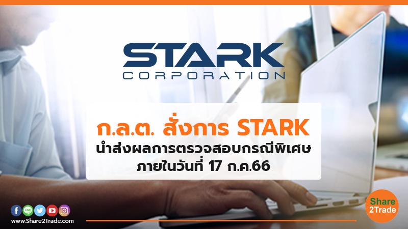 ก.ล.ต. สั่งการ STARK นำส่งผลการตรวจสอบกรณีพิเศษ ภายในวันที่ 17 ก.ค.66 | Share2Trade
